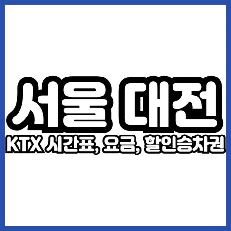 서울 대전 Ktx 시간표 및 요금과 할인승차권 예매 방법 여행이야기