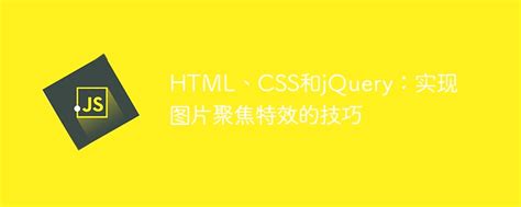 HTMLCSS和jQuery实现图片聚焦特效的技巧 js教程 PHP中文网