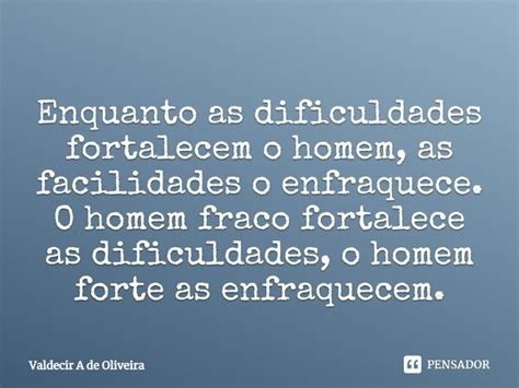⁠enquanto As Dificuldades Fortalecem O Valdecir A De Oliveira Pensador
