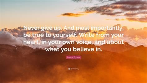 Louise Brown Quote Never Give Up And Most Importantly Be True To