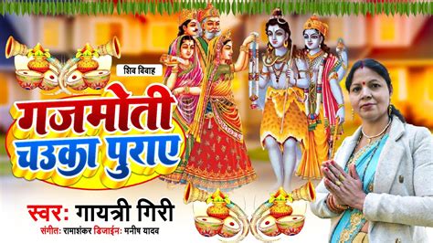 गजमोती चउका पुराए शिव विवाह गीत गायत्री गिरी Shiv Vivah Geet