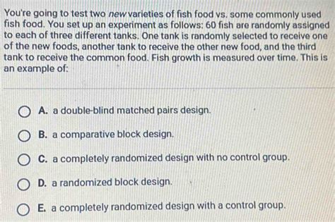 Solved You Re Going To Test Two New Varieties Of Fish Food Vs Some