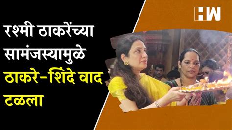 रश्मी ठाकरेंच्या सामंजस्यामुळे ठाकरे शिंदे वाद टळला Hw News Marathi