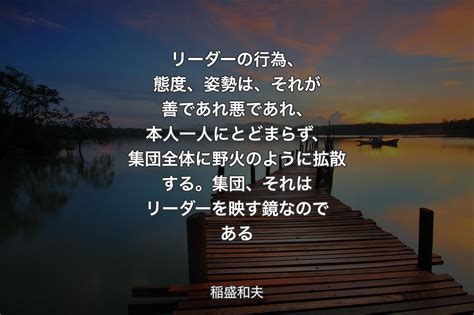 リーダーの行為、態度、姿勢は、それが善であれ悪であれ、本人一人にとどまらず、集団全体に野火のように拡散する。集団、それはリーダーを映す鏡なので