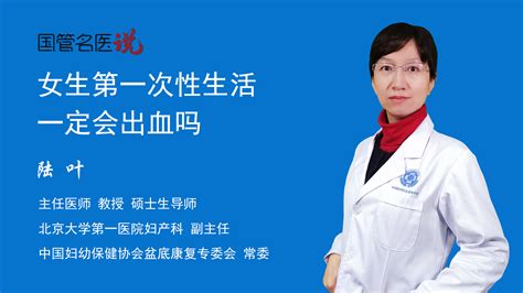 女生第一次性生活一定会出血吗女生第一次性生活肯定会出血吗北京大学第一医院妇产科主任医师陆叶视频科普 中国医药信息查询平台