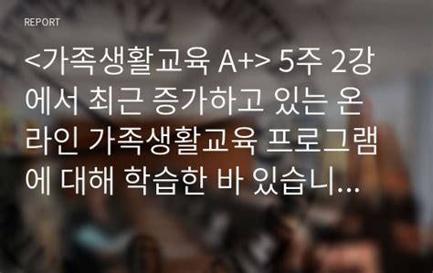 5주 2강에서 최근 증가하고 있는 온라인 가족생활교육 프로그램에 대해 학습한 바 있습니다 온라인 가족생활교육이란 온라인 기술을