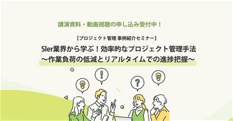 講演資料＋動画視聴受付中！「sler業界から学ぶ！効率的なプロジェクト管理手法〜作業負荷の低減とリアルタイムでの進捗把握〜」プロジェクト管理