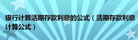银行计算活期存款利息的公式活期存款利息计算公式 齐聚生活网