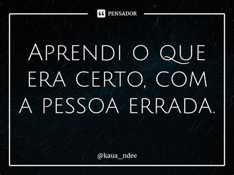Aprendi O Que Era Certo A Pessoa Kaua Ndee Pensador