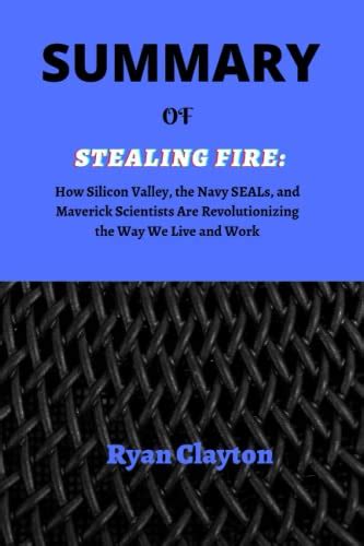 SUMMARY Of Stealing Fire How Silicon Valley The Navy SEALs And Maverick Scientists Are