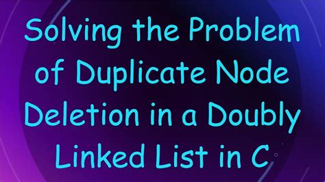 Solving The Problem Of Duplicate Node Deletion In A Doubly Linked List In C Youtube