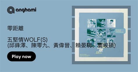 五堅情wolfs 邱鋒澤、陳零九、黃偉晉、賴晏駒、婁峻碩 零距離 Play On Anghami