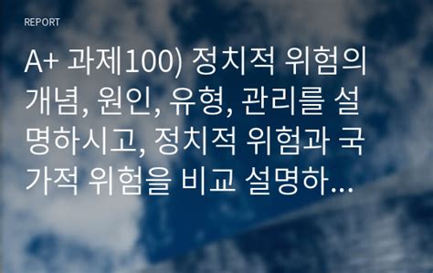 A 과제100 정치적 위험의 개념 원인 유형 관리를 설명하시고 정치적 위험과 국가적 위험을 비교 설명하시오 레포트
