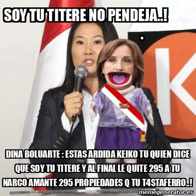 Meme Personalizado SOY TU TITERE NO PENDEJA DINA BOLUARTE