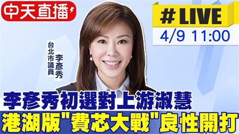 【中天直播live】立委激戰區 李彥秀初選對上游淑慧 港湖版費芯大戰良性開打 20230409 Ctinews Youtube