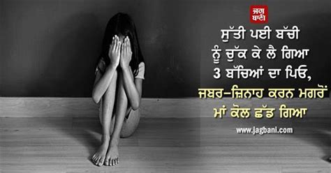 ਸੁੱਤੀ ਪਈ ਬੱਚੀ ਨੂੰ ਚੁੱਕ ਕੇ ਲੈ ਗਿਆ 3 ਬੱਚਿਆਂ ਦਾ ਪਿਓ ਜਬਰ ਜ਼ਿਨਾਹ ਕਰਨ ਮਗਰੋਂ