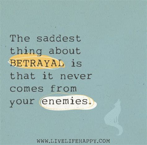 The Saddest Thing About Betrayal Is That It Never Comes From Your