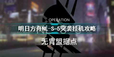 明日方舟nl S 5突袭怎么过 明日方舟nl S 5突袭挂机攻略 游戏369