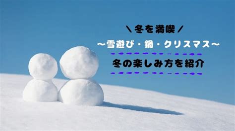 冬といえば何？雪遊びや旬の食べ物など冬を満喫できる楽しみ方を紹介 暮らし道標