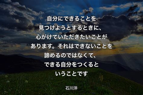 自分にできることを見つけようとするときに、心がけていただきたいことがあります。それはできないことを諦めるのではなくて、できる自分をつくるという