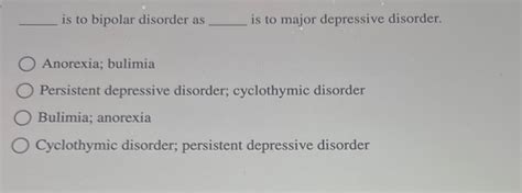 Solved is to bipolar disorder as ﻿is to major depressive | Chegg.com