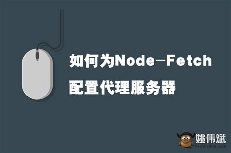 如何为node Fetch配置代理服务器？ 姚伟斌