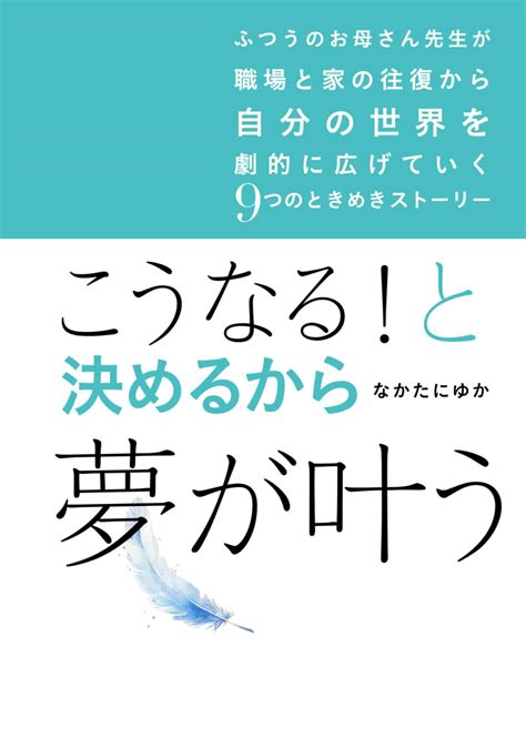 こうなる！と決めるから夢が叶う ふつうのお母さん先生が職場と家の往復から自分の世界を劇的に広げていく9つのときめきストーリー なかたに