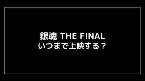 アニメ映画『銀魂 The Final』はいつまで上映する？元映画館社員が上映期間を予想 映画予報