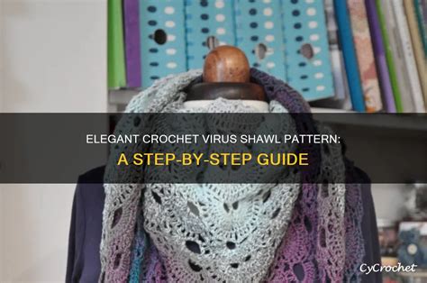 Elegant Crochet Virus Shawl Pattern A Step By Step Guide Cycrochet
