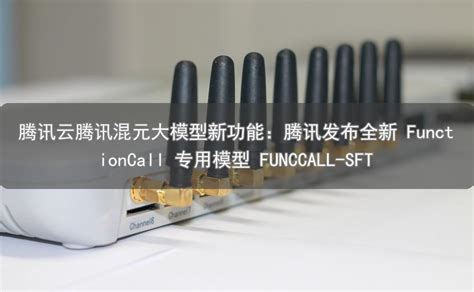 腾讯云腾讯混元大模型新功能：腾讯发布全新 functioncall 专用模型 funccall sft 阿狸测试