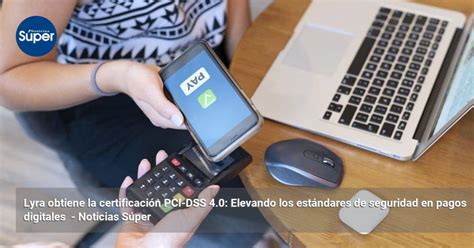 Lyra Obtiene La Certificación Pci Dss 4 0 Elevando Los Estándares De