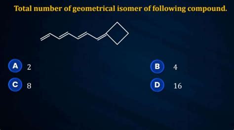Total Number Of Geometrical Isomer Of Following Compound C C C C C C C C
