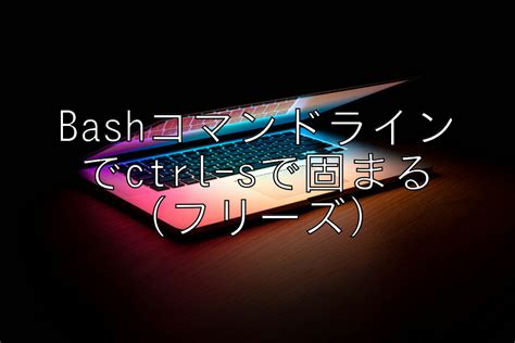 Bashコマンドラインでctrl sで固まる フリーズ