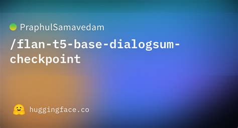 PraphulSamavedam Flan T5 Base Dialogsum Checkpoint Hugging Face PraphulSamavedam Flan T5 Base Dialogsum Checkpoint Hugging Face