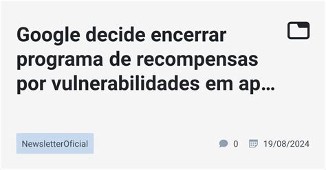 Google Decide Encerrar Programa De Recompensas Por Vulnerabilidades Em