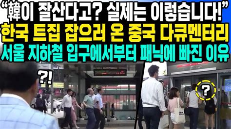 “韓이 잘산다고 실제는 이렇습니다 ” 한국 트집 잡으러 온 중국 다큐멘터리 서울 지하철 입구에서부터 패닉에 빠진 이유