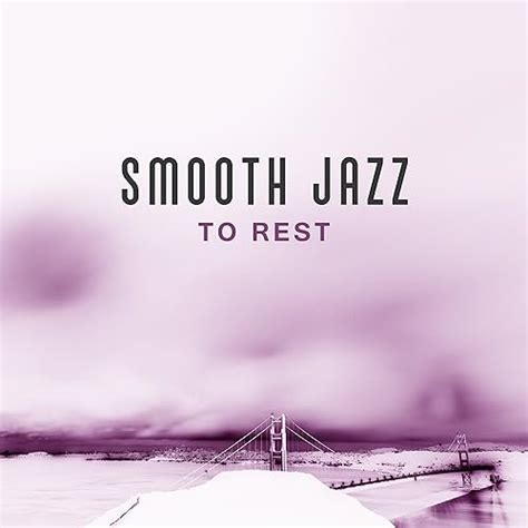 Smooth Jazz To Rest Jazz Music To Relax Night Full Of Smooth Sounds