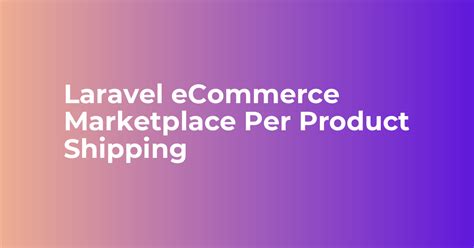 Laravel Ecommerce Marketplace Per Product Shipping Webkul Blog