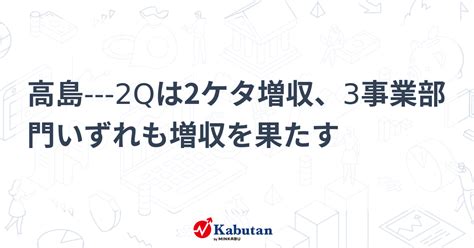 高島 2qは2ケタ増収、3事業部門いずれも増収を果たす 個別株 株探ニュース
