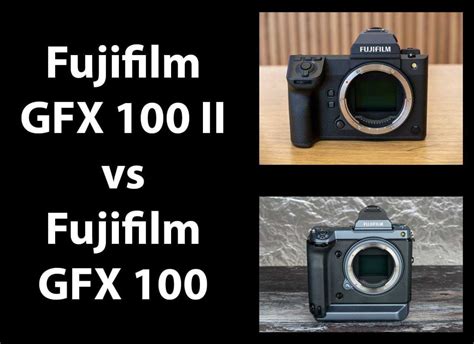 Fujifilm Gfx 100 Ii Vs Fujifilm Gfx 100 Which Is Better
