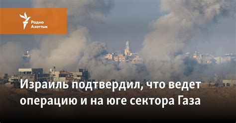 Израиль подтвердил что ведет операцию и на юге сектора Газа