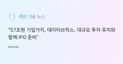 57조원 기업가치 데이터브릭스 대규모 투자 유치와 함께 Ipo 준비 코드너리