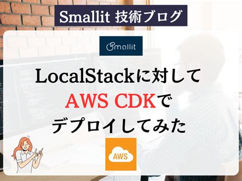 Localstackに対してaws Cdkでデプロイしてみた ブログ 株式会社smallit（スモーリット）