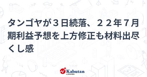 タンゴヤが3日続落、22年7月期利益予想を上方修正も材料出尽くし感 個別株 株探ニュース