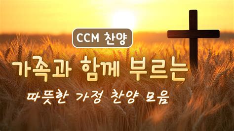 [불멸의 Ccm 노래] 가족과 함께 부르는 Ccm 찬양 따뜻한 가정 찬양 모음 보혈찬송 찬양모음 Ccm찬양 Youtube