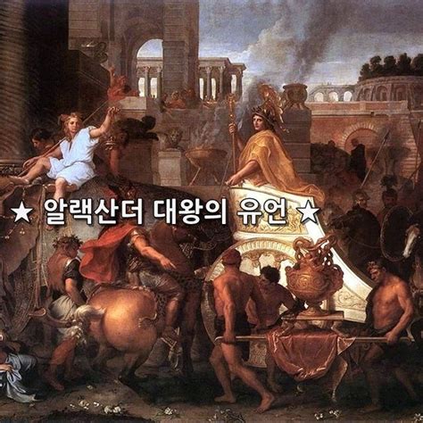 알랙산더 대왕의 유언 ★ 알렉산더 대왕은 세계를 정복한 대왕답게 참으로 많은 일화를 남겼다 특히 그가 죽을 때 남긴 유언은