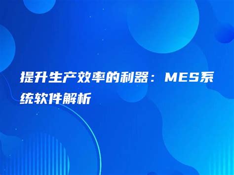 提升生产效率的利器：mes系统软件解析 金智达软件