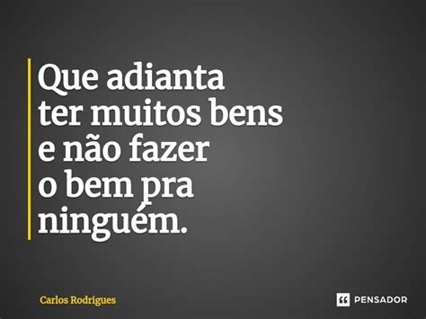 ⁠que Adianta Ter Muitos Bens E Não Carlos Rodrigues Pensador