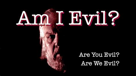 Am I Evil Are You Evil Are We Evil