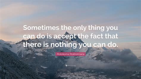 Mokokoma Mokhonoana Quote “sometimes The Only Thing You Can Do Is